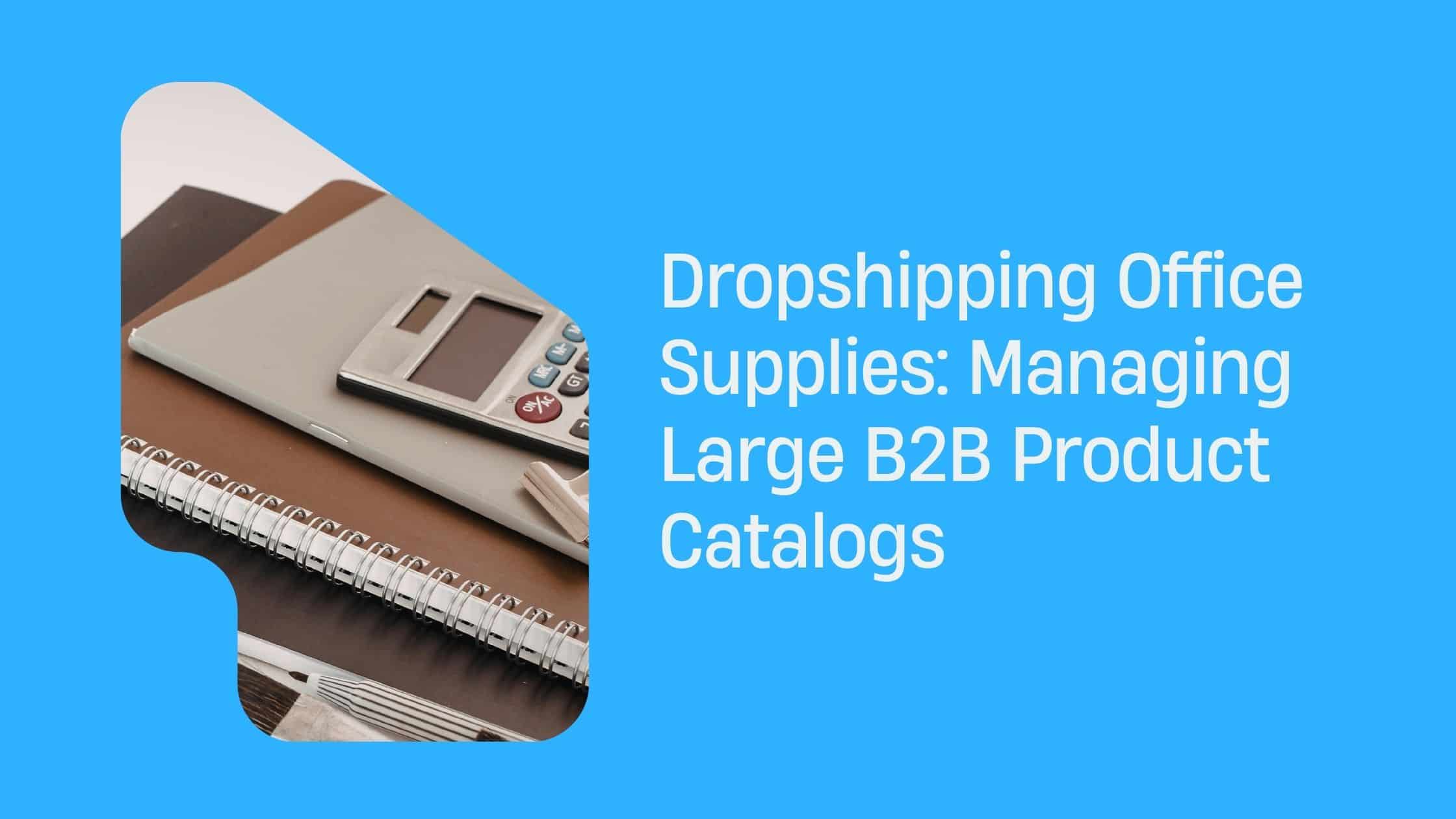 Dropshipping Office Supplies: Managing Large B2B Product Catalogs ...